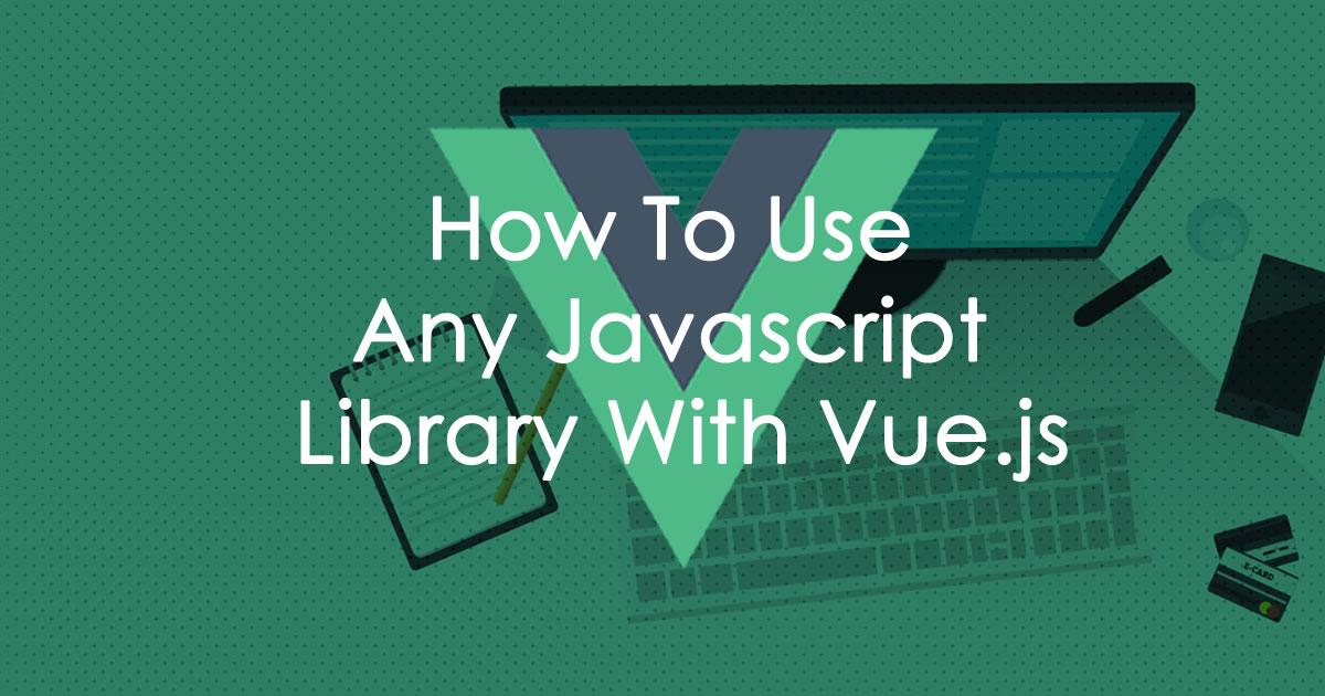 How To Use Any Javascript Library With Vuejs Blog